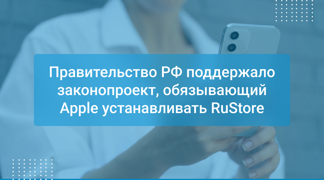 Правительство РФ поддержало законопроект, обязывающий Apple устанавливать RuStore