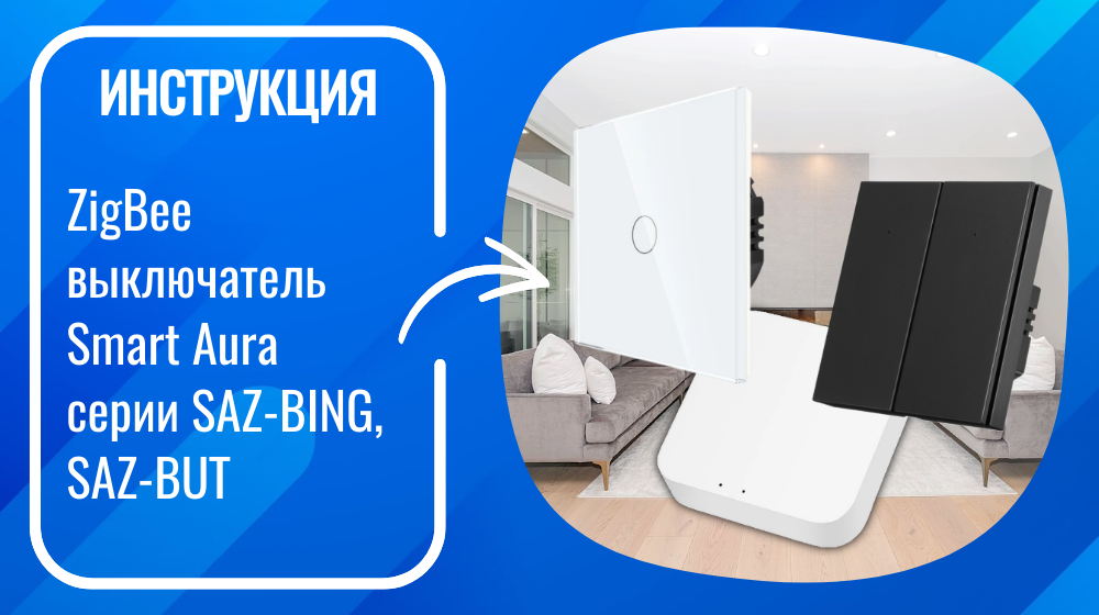 Инструкция - Умные ZigBee выключатели Smart Aura серий SAZ-BING, SAZ-BUT